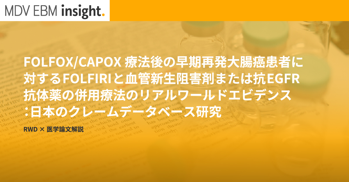 FOLFOX/CAPOX療法後の早期再発大腸癌患者に対するFOLFIRIと血管新生阻害剤または抗EGFR抗体薬の併用療法のリアルワールド ...